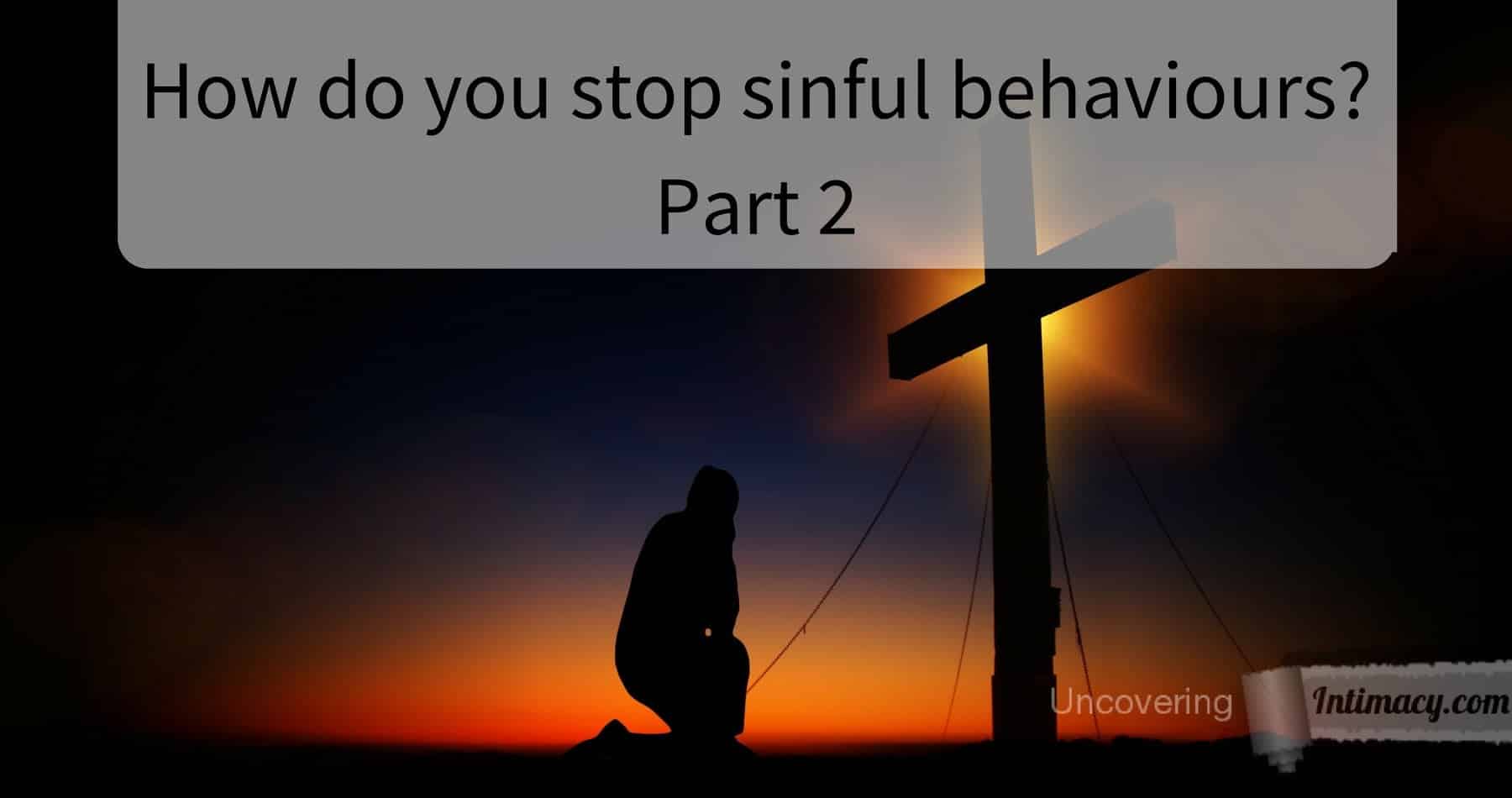 How do you stop sinful behaviours? - Part 2 - Uncovering Intimacy